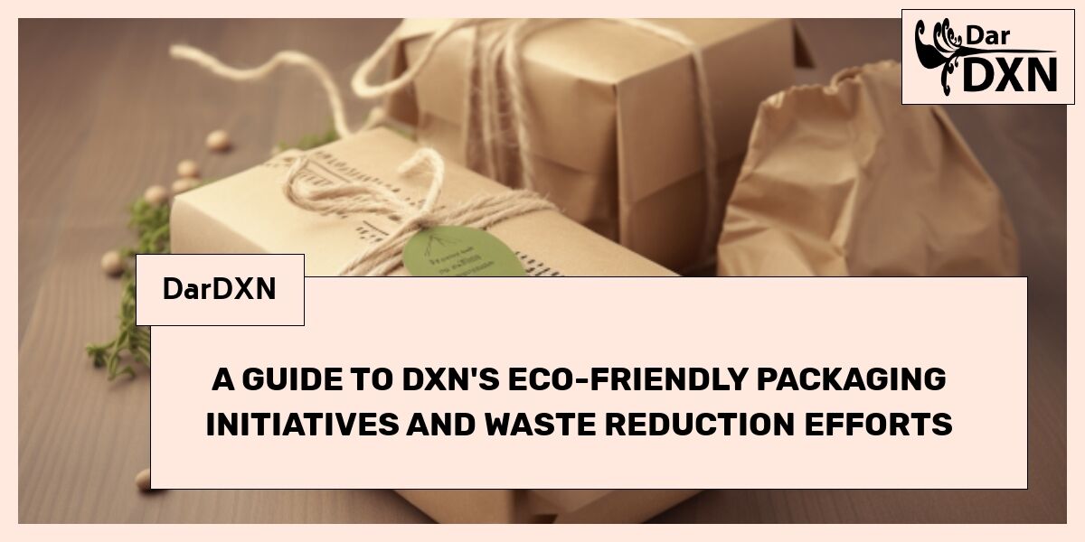 A Guide To Dxn’s Eco-Friendly Packaging Initiatives And Waste Reduction ...