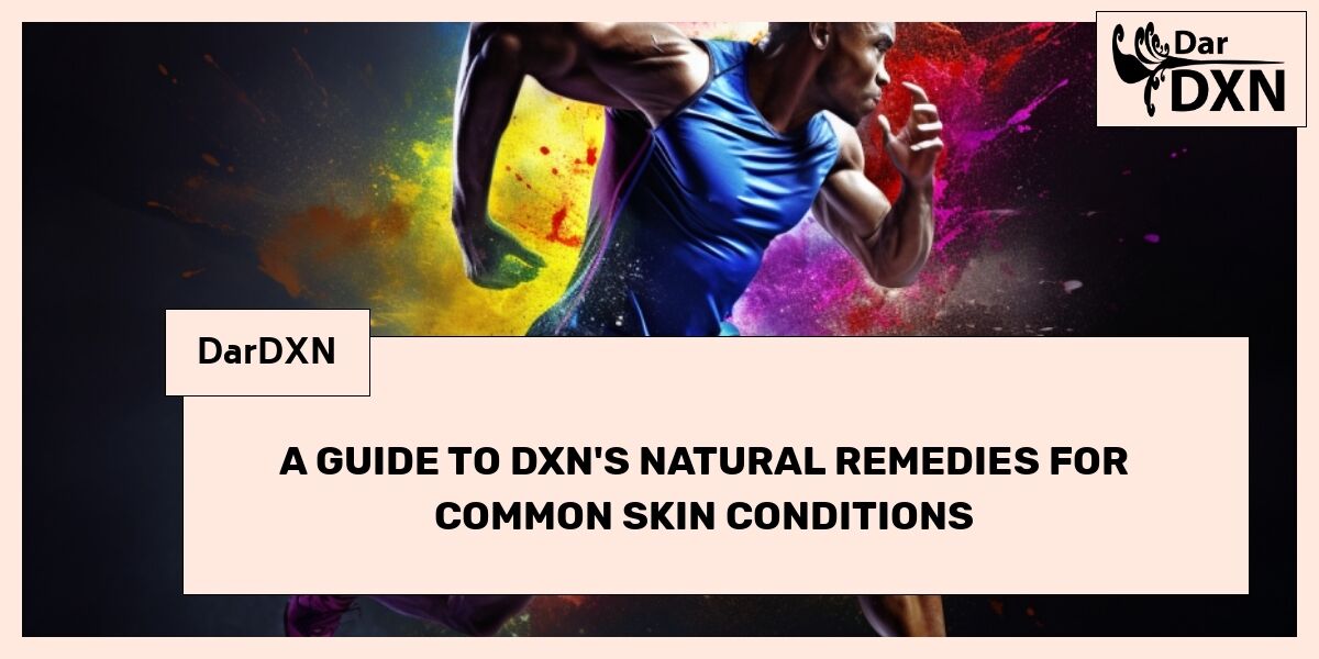 A Guide To Dxn’s Natural Remedies For Common Skin Conditions – DarDXN