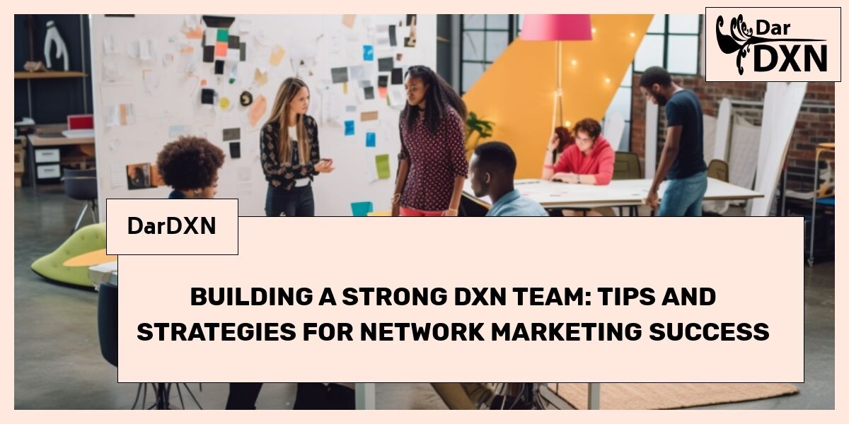 Building a Strong DXN Team: Tips and Strategies for Network Marketing ...