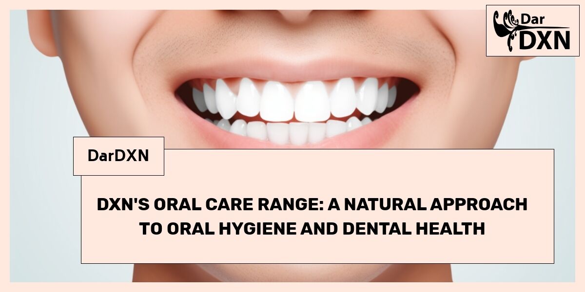 Discover DXN's Natural Oral Care Range: A Holistic Approach to Dental ...