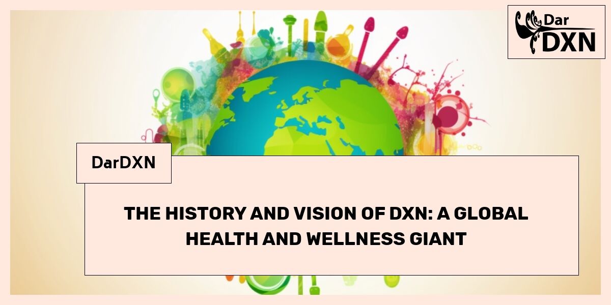 The Journey of DXN: From Vision to Global Health Giant