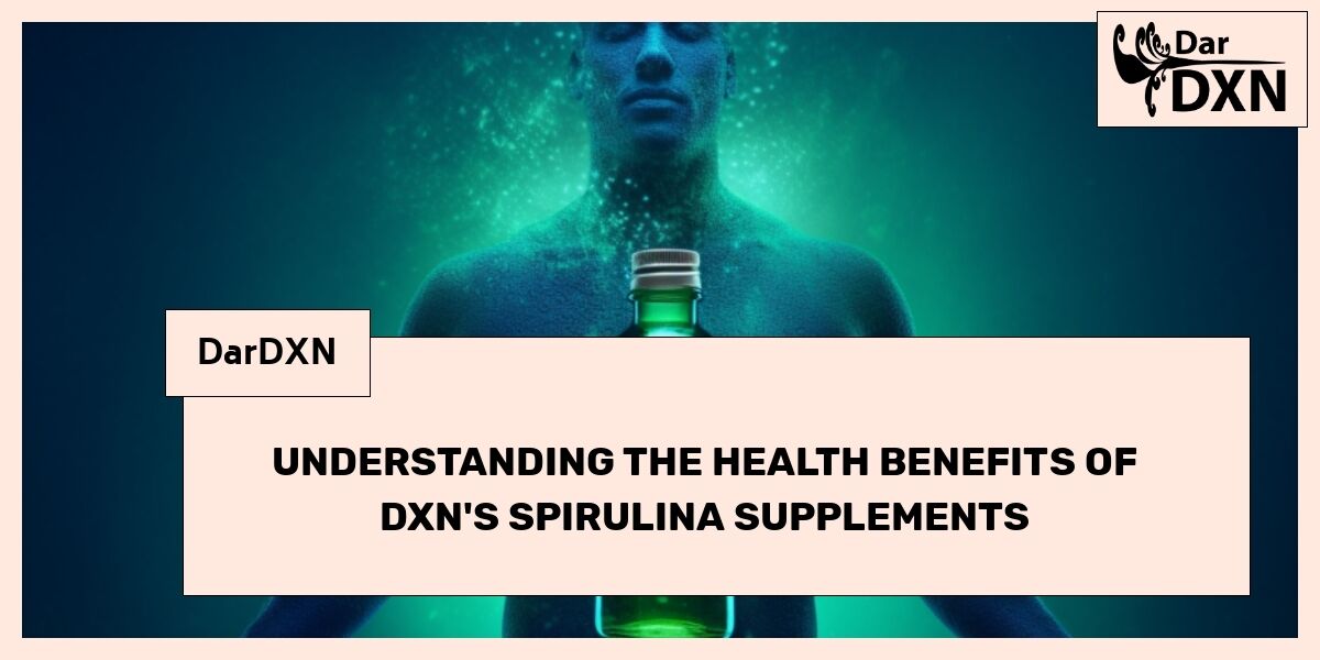 Understanding The Health Benefits Of Dxn’s Spirulina Supplements – DarDXN